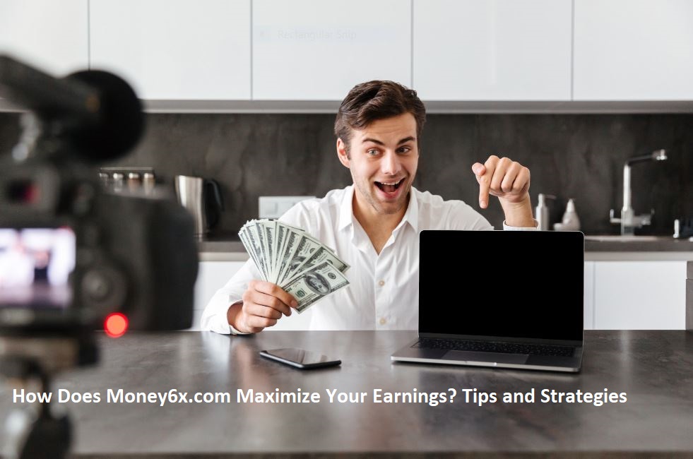 How Does Money6x.com Maximize Your Earnings? Tips and Strategies